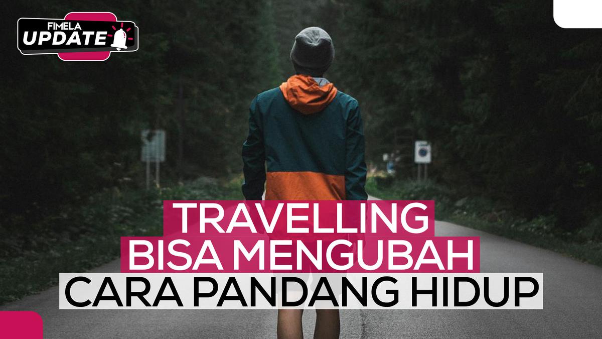Mengapa Travelling Bisa Mengubah Cara Pandang Hidup? - Lifestyle Fimela.com
